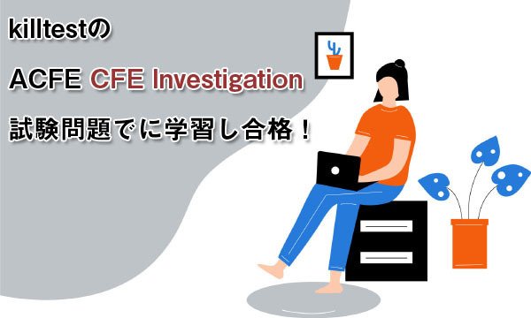 killtestのACFE CFE Investigation 試験問題でに学習し合格！｜IT初心者におすすめの資格を紹介