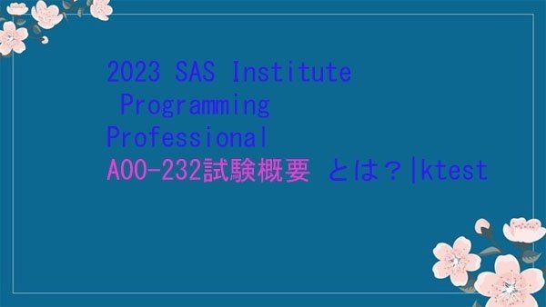 2023 SAS Institute Programming Professional A00-232試験概要とは？|ktest｜IT初心者に ...