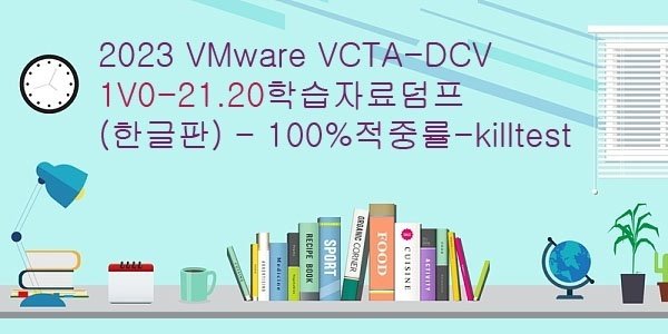 2023 VMware VCTA-DCV 1V0-21.20학습자료덤프 (한글판) - 100%적중률-killtest｜IT初心者にお ...