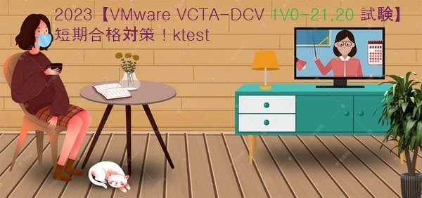 2023【1V0-21.20 試験】短期合格対策！VMware VCTA-DCV認定試験|ktest｜IT初心者におすすめの資格を紹介