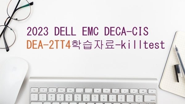 2023 DELL EMC DECA-CIS DEA-2TT4인증시험 덤프 (한글판) - 100%적중률-killtest｜IT初心者にお ...