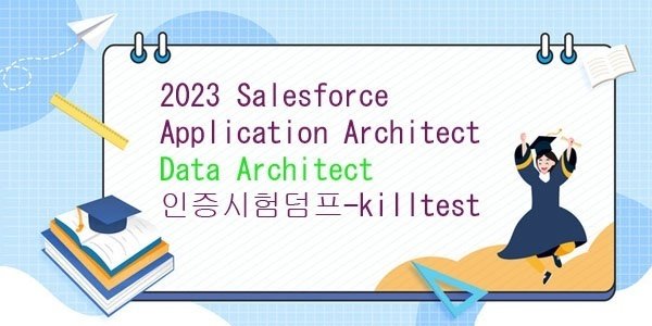 2023 Salesforce Application Architect Data Architect인증시험덤프-killtest｜IT ...