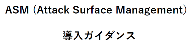 【要点抽出】ASM (Attack Surface Management）導⼊ガイダンス｜ニキヌス