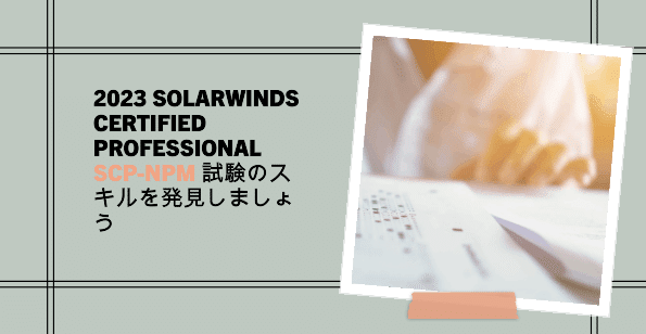 2023 SolarWinds Certified Professional SCP-NPM 試験のスキルを発見しましょう|ktest｜IT ...