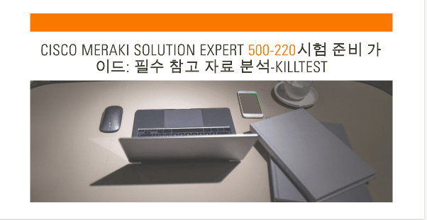 Cisco Meraki Solutions Specialist 500-220덤프 (한글판) - 100%적중-killtest｜IT ...