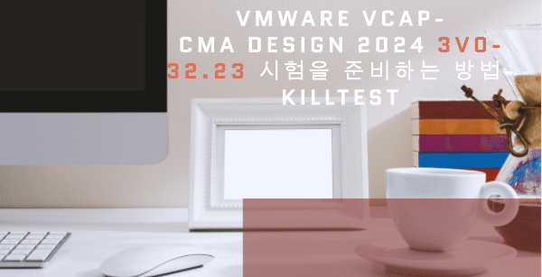 VMware VCAP-CMA Design 2024 3V0-32.23자격증 덤프-killtest｜IT初心者におすすめの資格を紹介