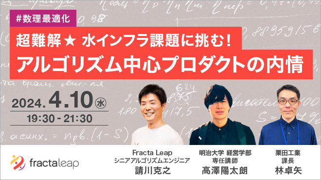 【数理最適化】 超難解★ 水インフラ課題に挑む！アルゴリズム中心プロダクトの内情【Fracta Leap イベントレポート】｜Fracta Leap