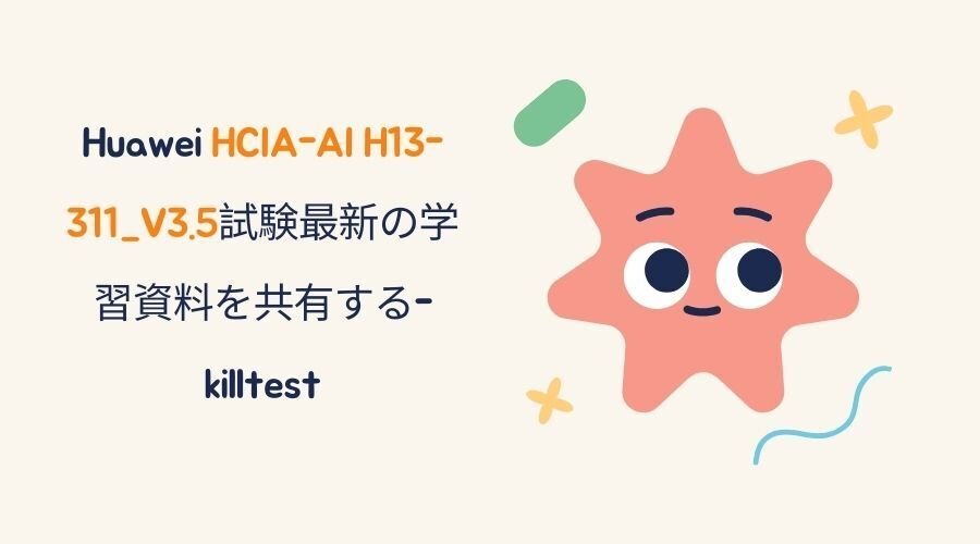 Huawei HCIA-AI H13-311_V3.5최신덤프-killtest｜IT初心者におすすめの資格を紹介