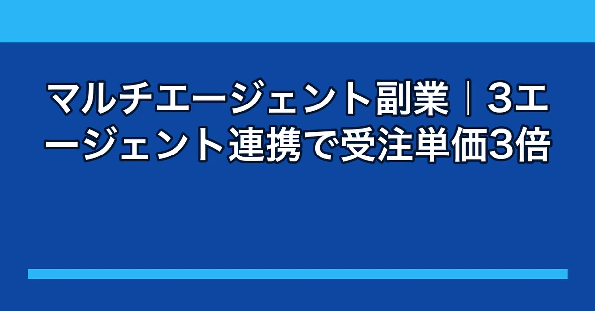 マルチエージェント副業｜3エージェント連携で受注単価3倍｜ryo