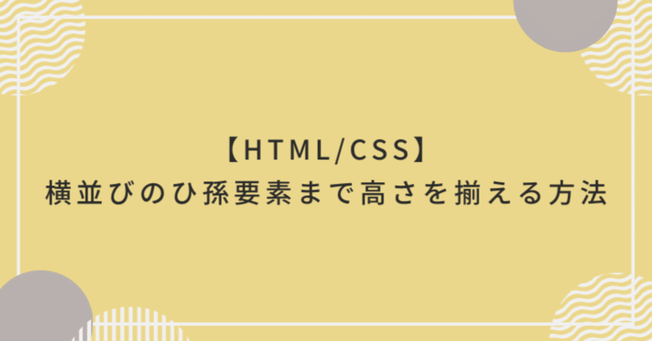 【HTML/CSS】横並びのひ孫要素まで高さを揃える方法｜riyo
