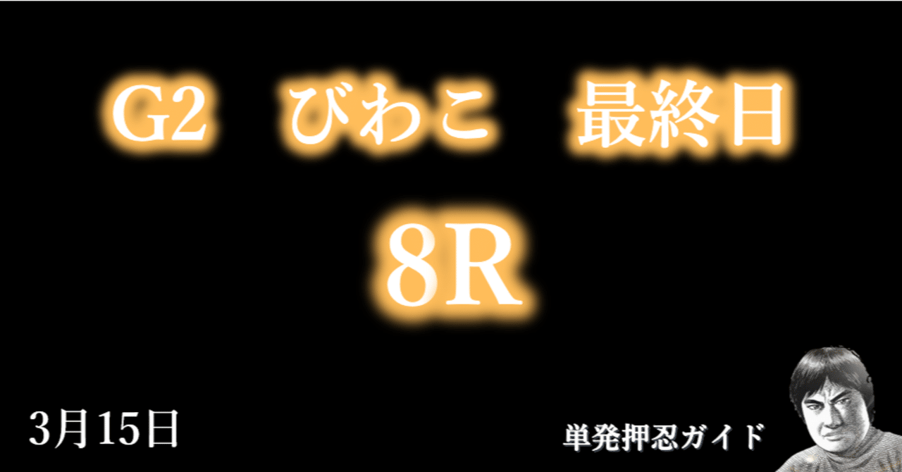 2023.3.15版｜G2｜びわこ最終日｜8R｜直前予想｜SH金寶（S H Kam Po）｜note