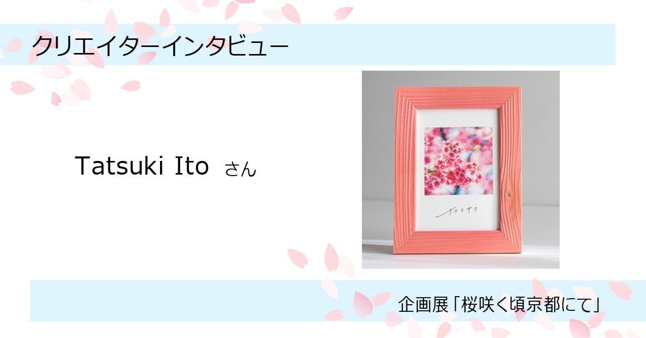 Tatsuki Itoさん－企画展「桜咲く頃京都にて」クリエイターインタビュー｜DEDEGUMO KYOTO