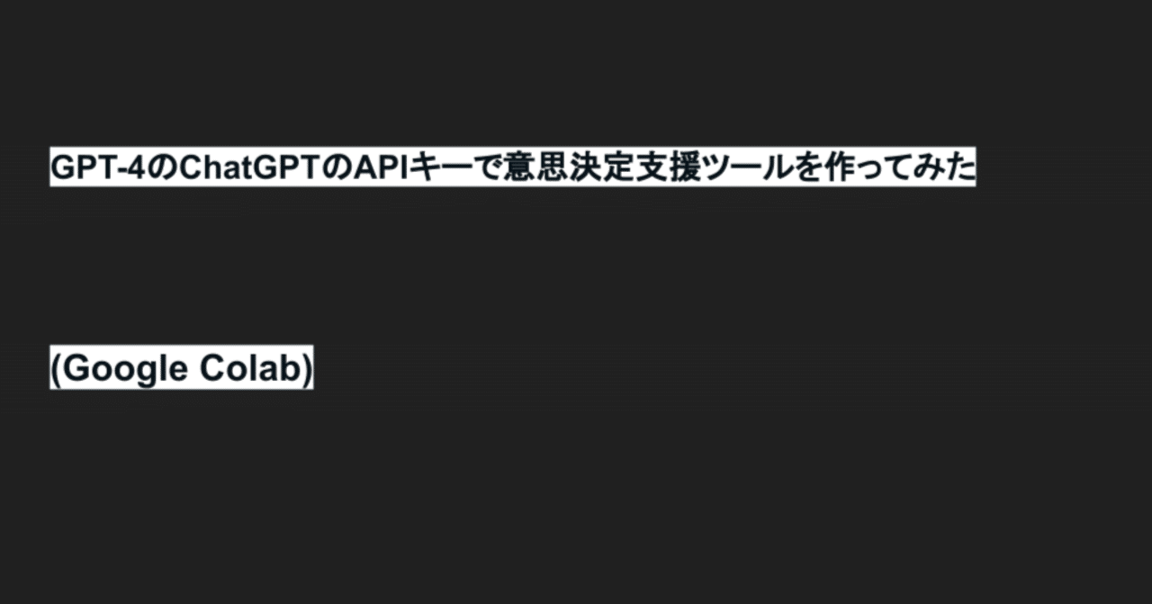 GPT-4のChatGPTのAPIキーで意思決定支援ツールを作ってみた(Google Colab)｜Masayuki Abe