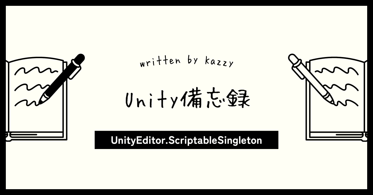 【Unity備忘録】UnityEditor.ScriptableSingleton｜Kazzy