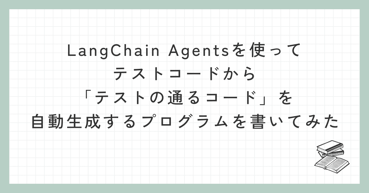LangChain Agentsを使ってテストコードから「テストの通るコード」を自動生成するプログラムを書いてみた｜mah_lab / 西見 公宏