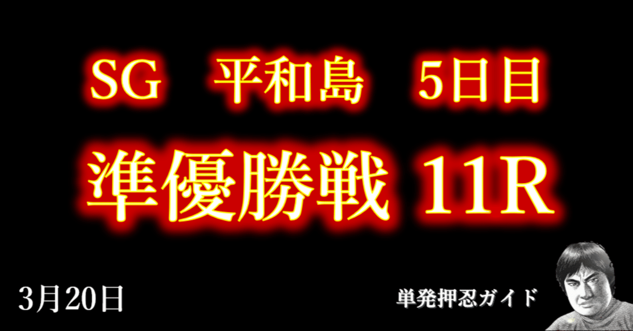 2023.3.20版｜SG｜平和島5日目｜11R準優勝戦｜直前予想｜SH金寶（S H Kam Po）｜note