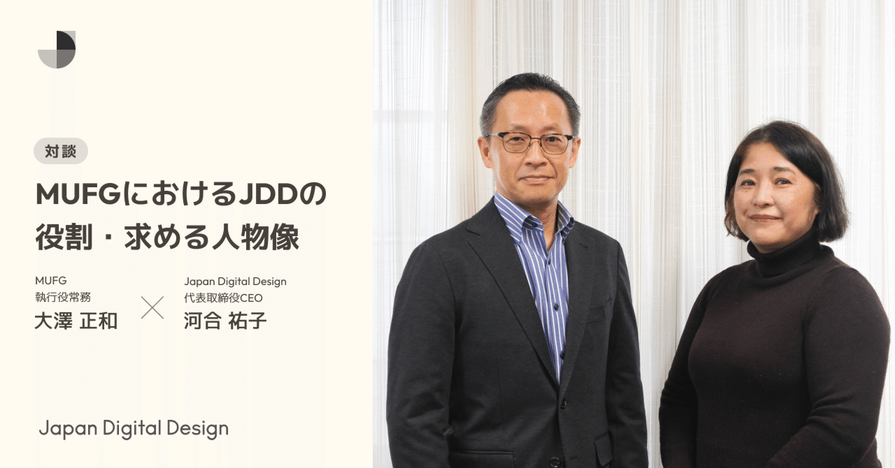 MUFG大澤常務×JDD河合CEO対談ーMUFGにおけるJDDの役割・求める人物像｜Japan Digital Design, Inc.