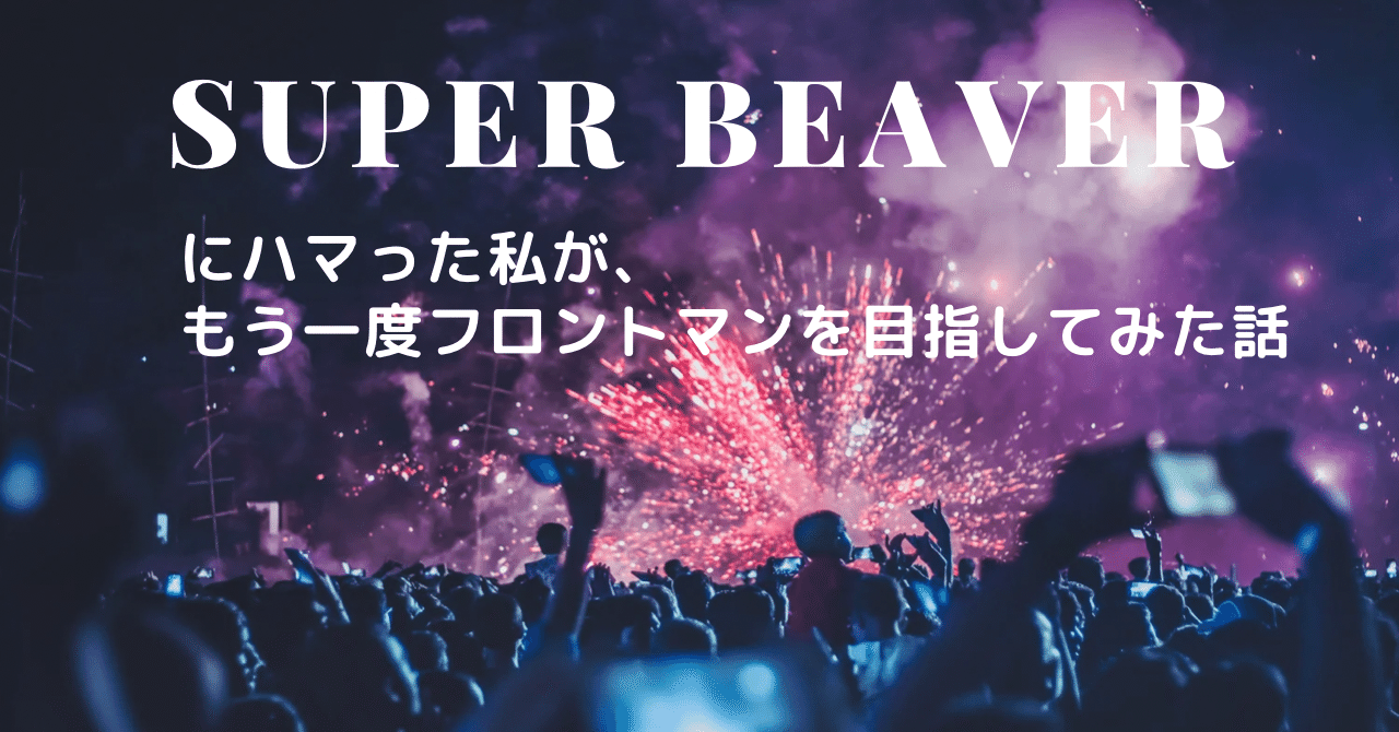『SUPERBEAVERにハマった私が、もう一度フロントマンを目指してみた話』｜リト