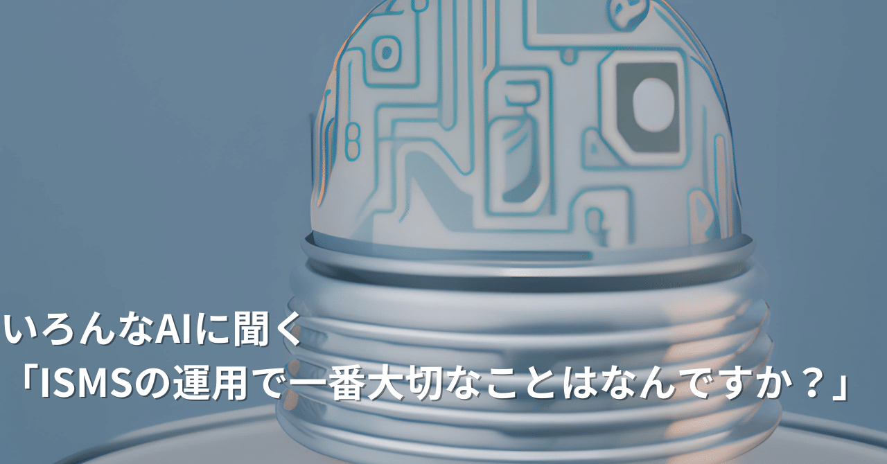 いろんなAIに聞く「ISMSの運用で一番大切なこととは？」｜いしはまゆうき@LRMの情報セキュリティコンサルタント