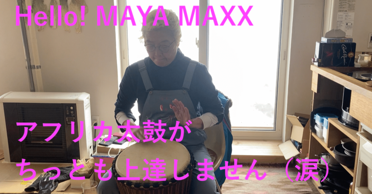 Hello ! MAYA MAXX 元気が出るひとこと_アフリカ太鼓がちっとも上達しません（涙）｜MAYA MAXXのplaypray