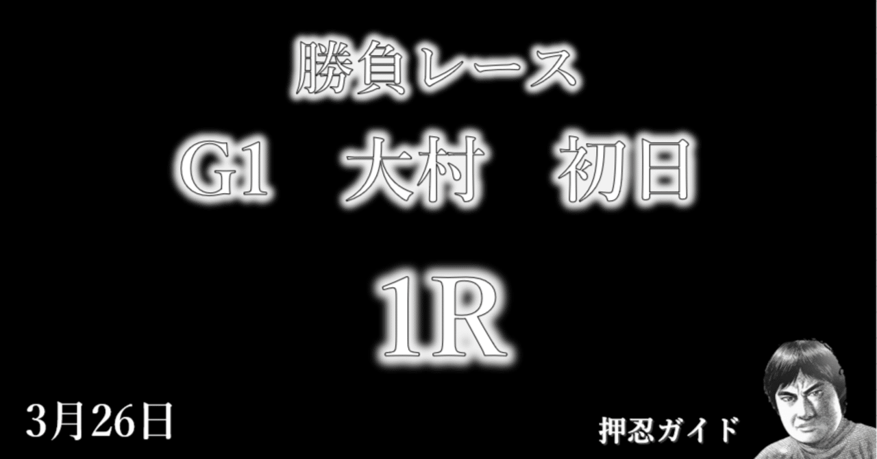 2023.3.26版｜勝負レース｜G1大村初日｜1R｜直前予想｜押忍ガイド｜SH金寶（S H Kam Po）