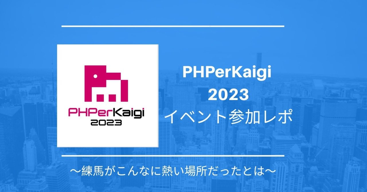PHPerKaigi 2023 参加レポ 〜練馬がこんなに熱い場所だったとは〜｜MashiKitagawa