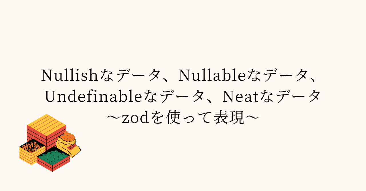 Nullishなデータ、Nullableなデータ、Undefinableなデータ、Neatなデータ～zodを使って表現～｜nap5
