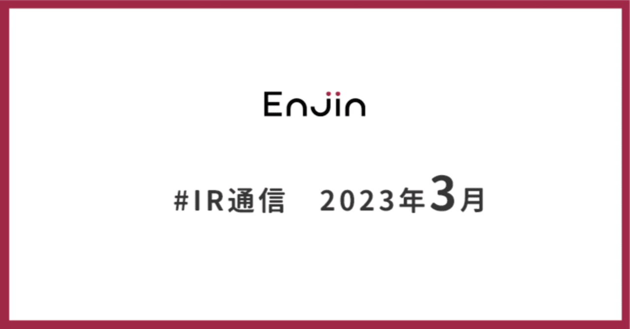 IR通信 2023年3月｜株式会社Enjin（証券コード7370）｜note