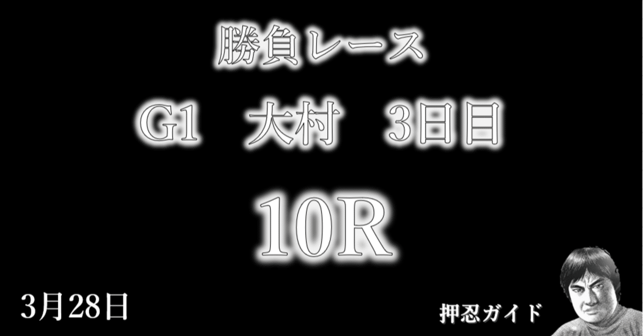 2023.3.28版｜勝負レース｜G1大村3日目｜10R｜直前予想｜押忍ガイド｜SH金寶（S H Kam Po）｜note