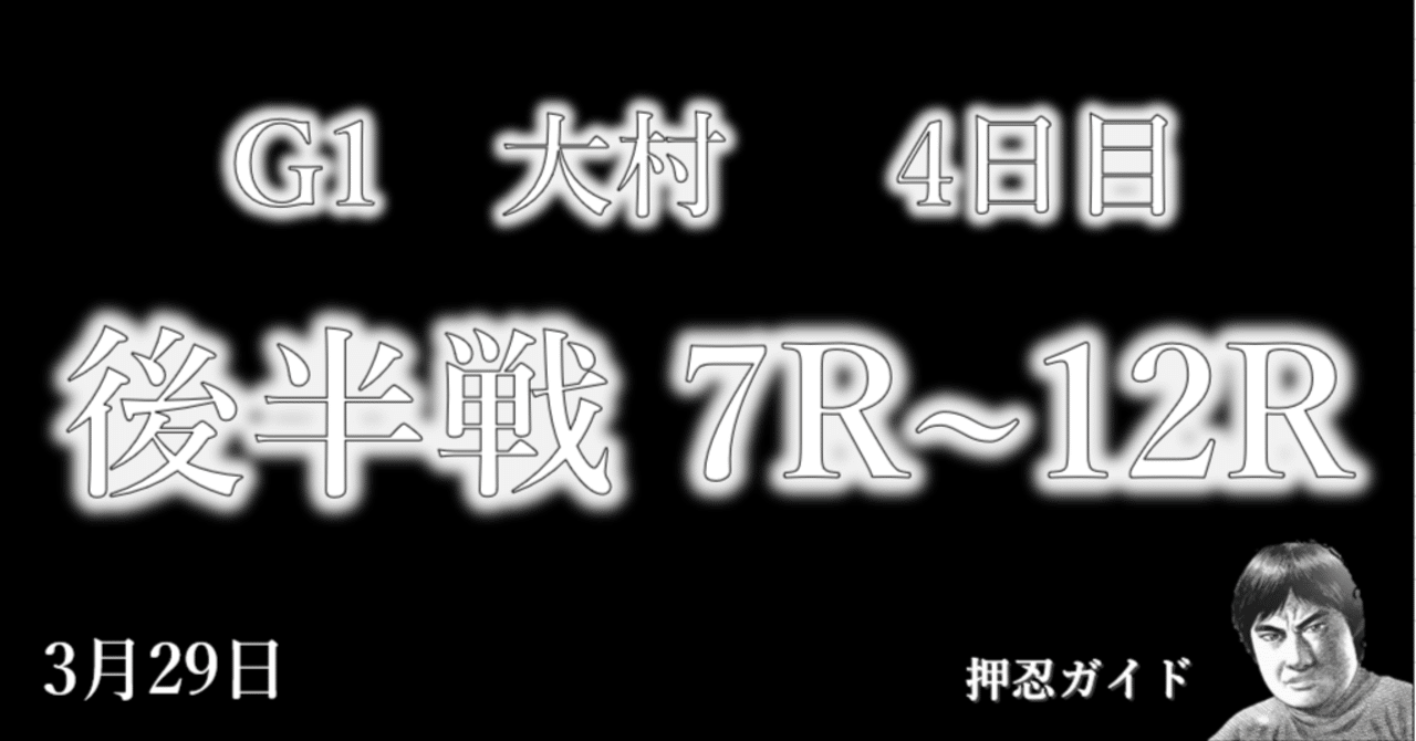 2023.3.29版｜G1大村4日目｜後半戦7R~12R｜直前予想｜押忍ガイド｜SH金寶（S H Kam Po）
