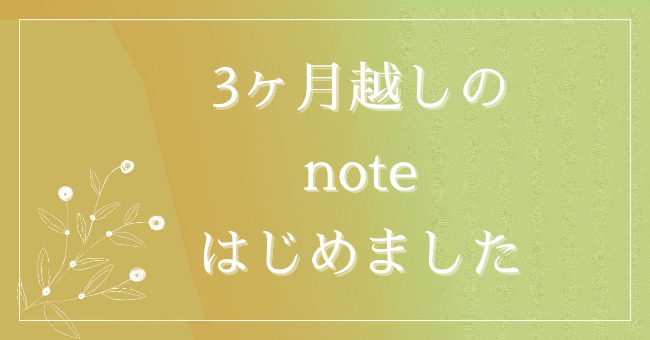 3ヶ月越しのnoteはじめました｜nomoto