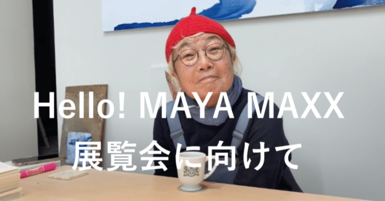 Hello ! MAYA MAXX 元気が出るひとこと_展覧会に向けて準備が本格化！｜MAYA MAXXのplaypray