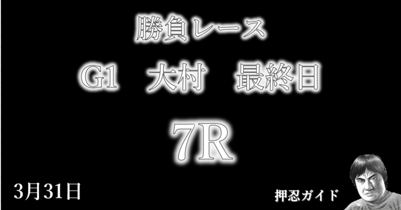 2023.3.31版｜勝負レース｜G1大村最終日｜7R｜直前予想｜押忍ガイド｜SH金寶（S H Kam Po）｜note
