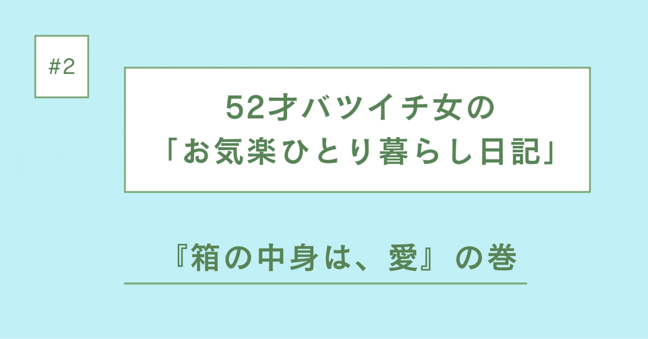 52才バツイチ女の、お気楽ひとり暮らし日記 ＃2『箱の中身は、愛』｜きょん｜50才から人生を楽しむ女のエッセイ｜note