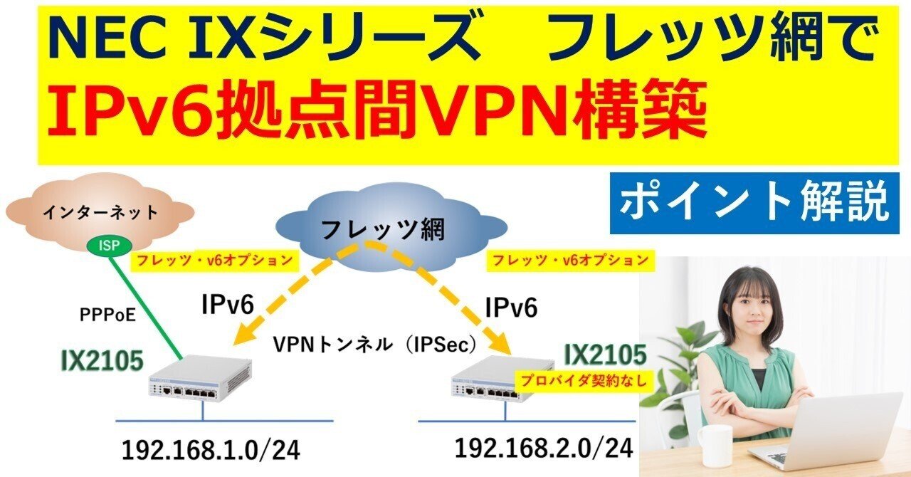 NEC IXシリーズ フレッツ網でのIPv6拠点間VPN（ダイナミックVPN）構築 詳細設定手順｜IP実践道場