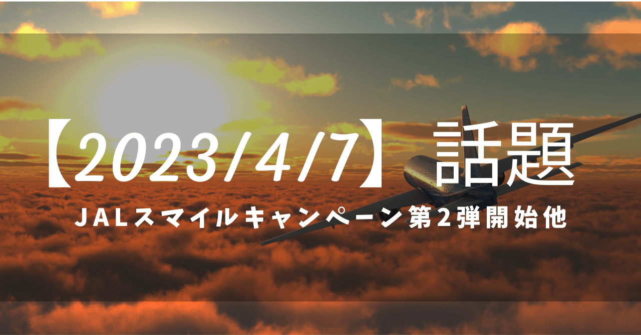 【2023/4/7】話題：JALスマイルキャンペーン第2弾開始他｜トライデント 図解🔱かんたん解説
