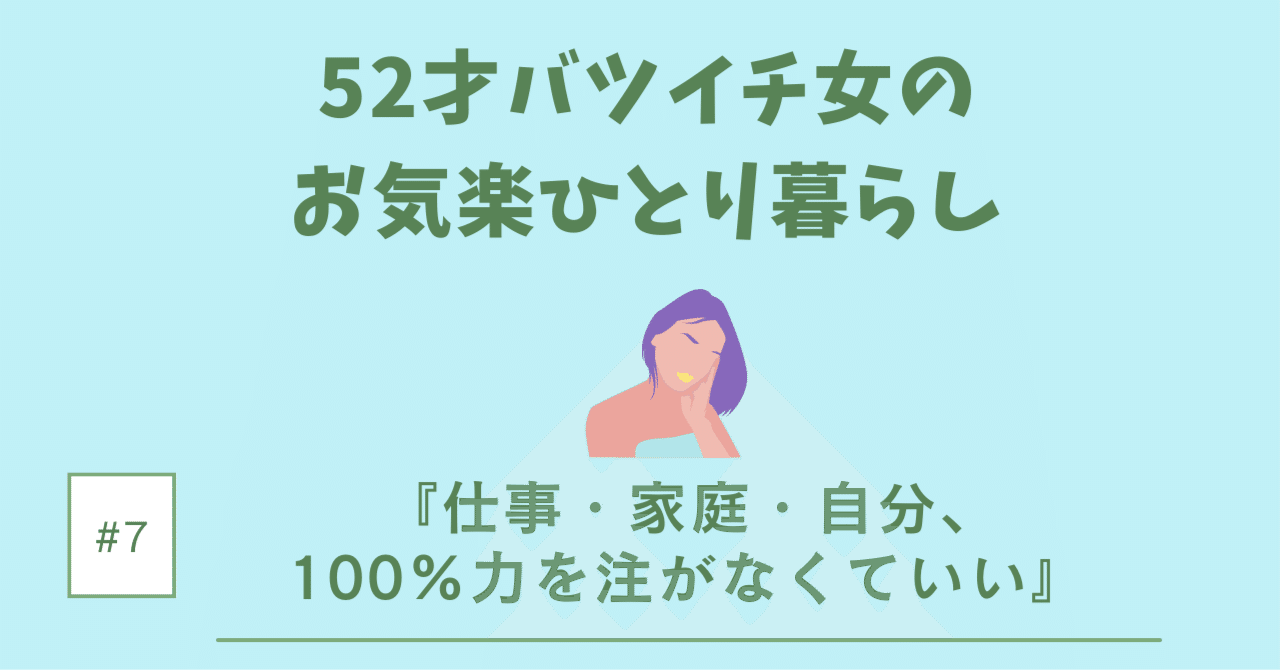 52才バツイチ女の、お気楽ひとり暮らし ＃7『仕事・家庭・自分、すべてに100％力を注がなくていい』｜きょん｜50才から人生を楽しむ女の