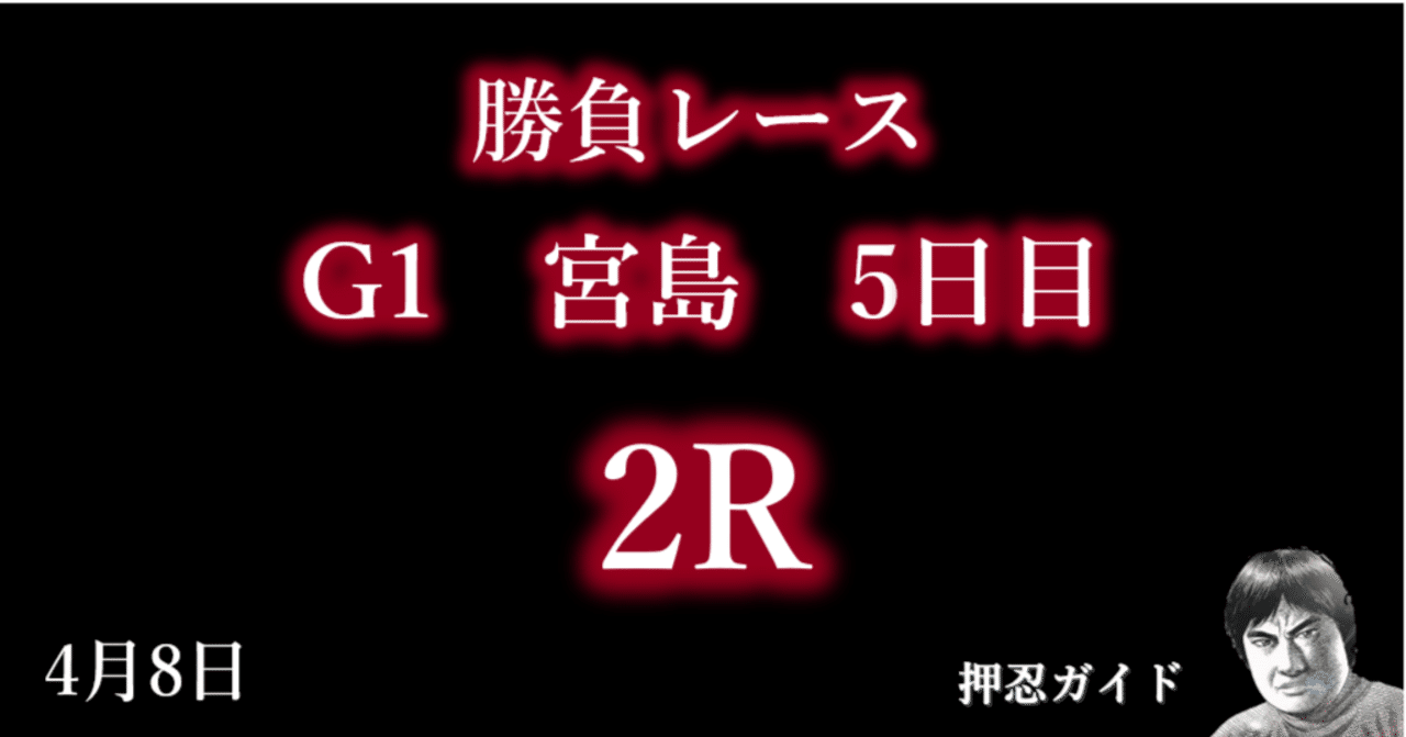 2023.4.8版｜勝負レース｜G1宮島5日目｜2R｜直前予想｜押忍ガイド｜SH金寶（S H Kam Po）｜note