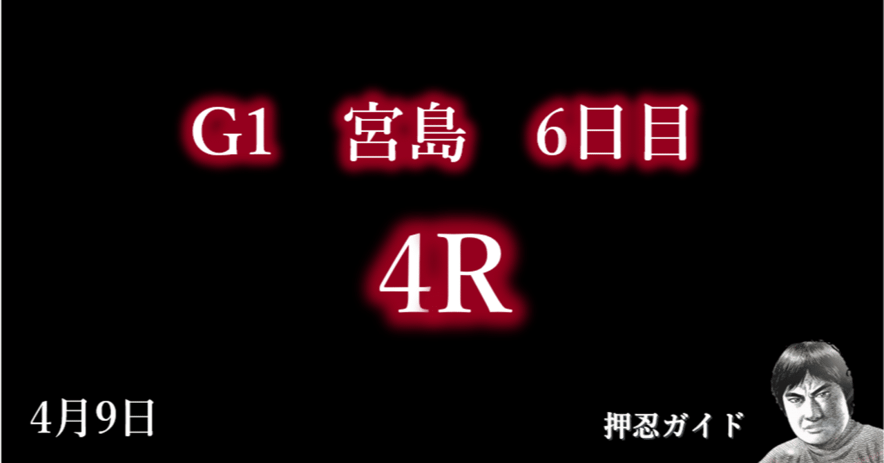 2023.4.9版｜G1宮島6日目｜4R｜直前予想｜押忍ガイド｜SH金寶（S H Kam Po）｜note