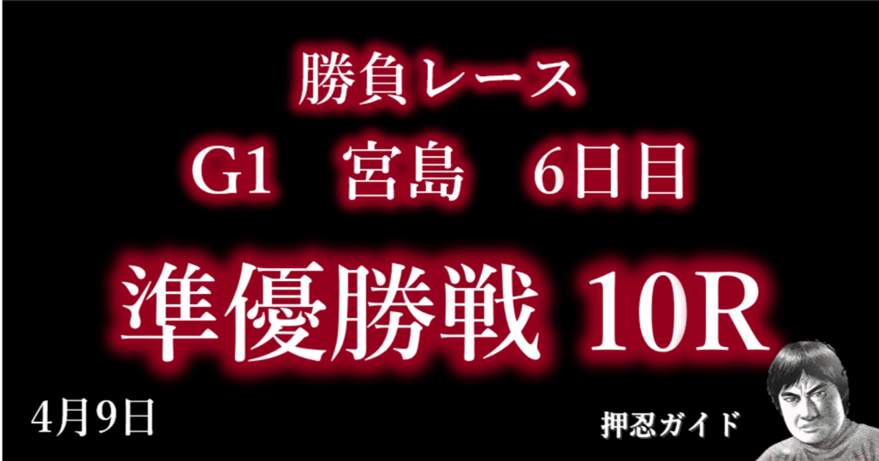 2023.4.9版｜勝負レース｜G1宮島6日目｜10R準優勝戦｜直前予想｜押忍ガイド｜SH金寶（S H Kam Po）｜note