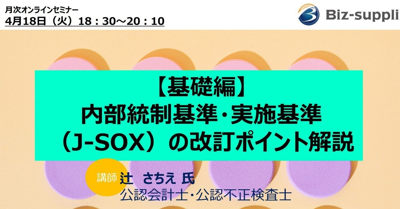 4/18開催セミナー【基礎編】内部統制基準・実施基準（J-SOX）の改訂ポイント解説｜Biz-suppli