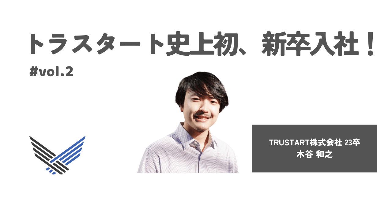 ＃vol.2 トラスタート史上初の新卒入社、木谷さんのご紹介｜TRUSTART株式会社