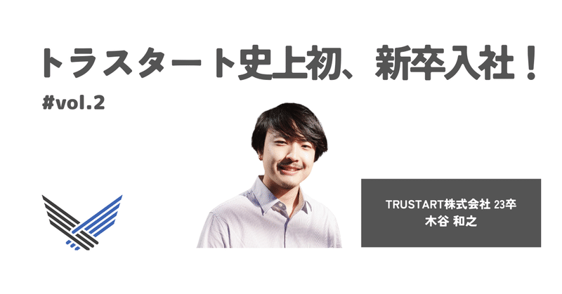 ＃vol.2 トラスタート史上初の新卒入社、木谷さんのご紹介｜TRUSTART株式会社