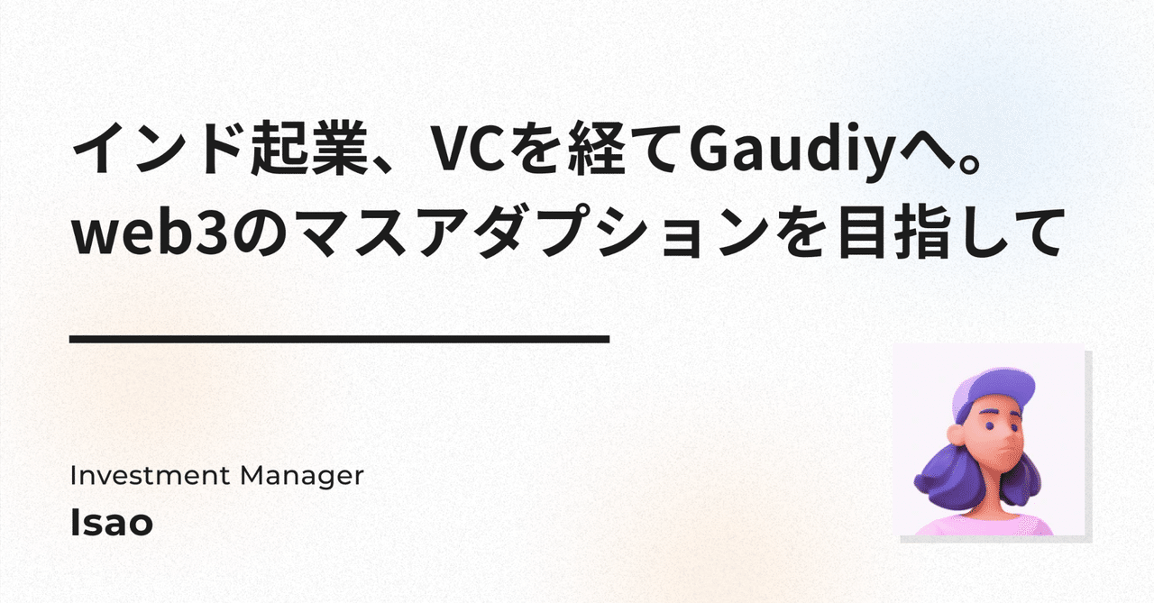 インド起業、VCを経てGaudiyへ。web3のマスアダプションを目指して｜Isao