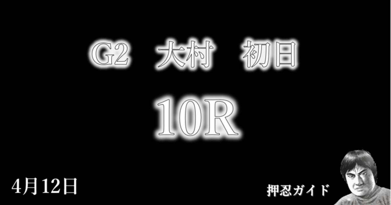 2023.4.12版｜G2大村初日｜10R｜直前予想｜押忍ガイド｜SH金寶（S H Kam Po）｜note