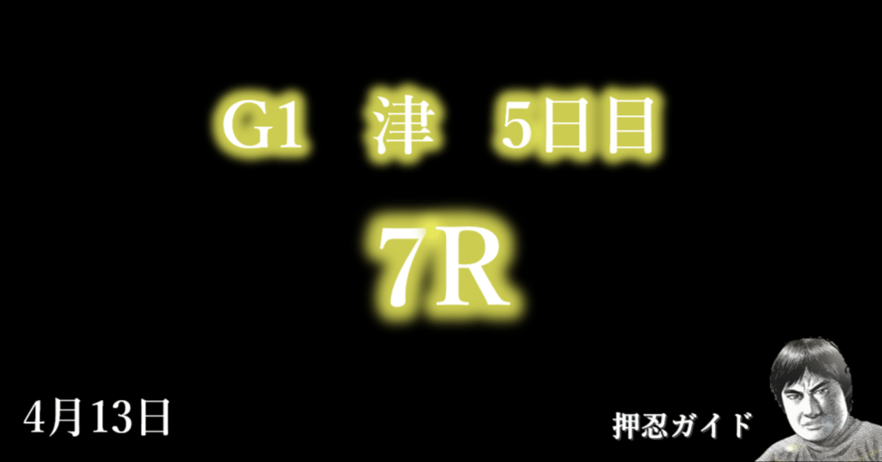 2023.4.13版｜G1津5日目｜7R｜直前予想｜押忍ガイド｜SH金寶（S H Kam Po）｜note
