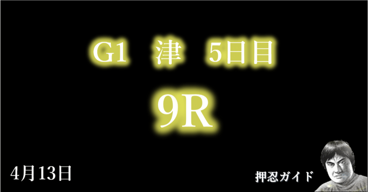 2023.4.13版｜G1津5日目｜9R｜直前予想｜押忍ガイド｜SH金寶（S H Kam Po）｜note