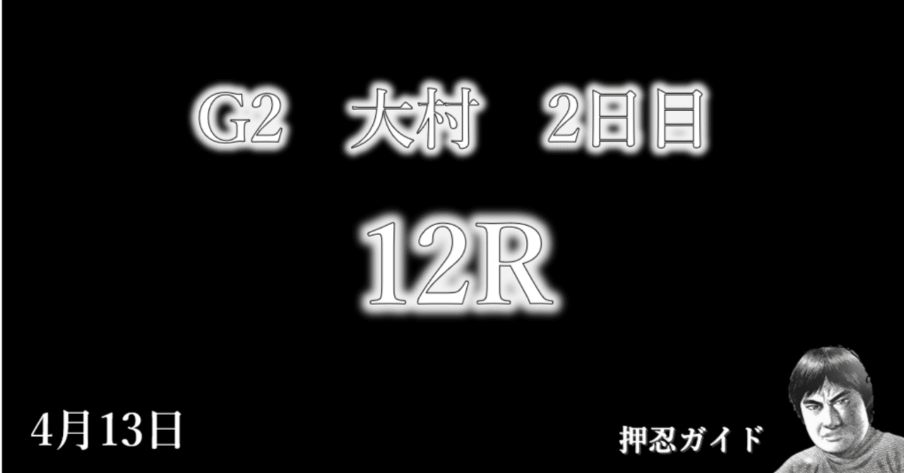 2023.4.13版｜G2大村2日目｜12R｜直前予想｜押忍ガイド｜SH金寶（S H Kam Po）