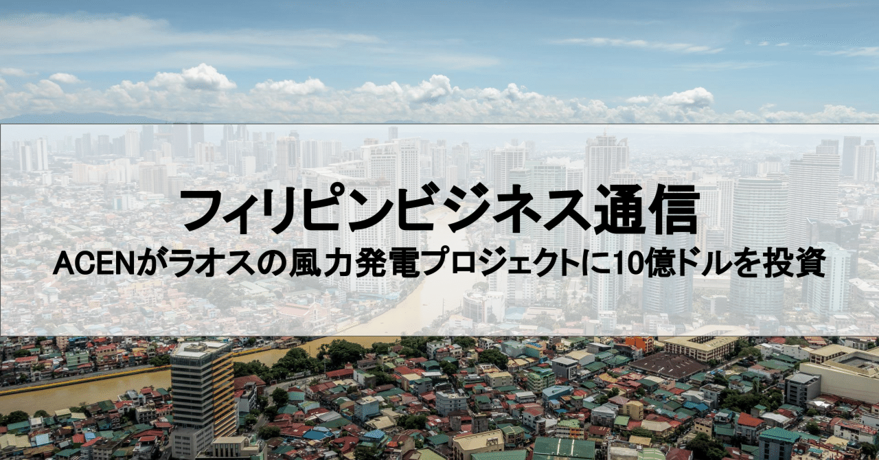 ビジネス通信-AyalaのACENがラオスの風力発電プロジェクトに10億ドルを投資-2023年4月7日｜須見一