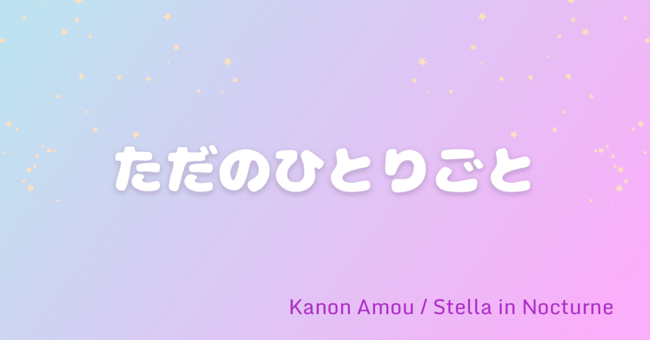 逆説的な。｜天羽 華音(Kanon Amou) / Stella in Nocturne｜note